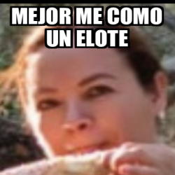 Meme Personalizado - Mejor me como un elote - 33198987