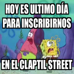 Meme Personalizado - Hoy es ultimo día para inscribirnos en el claptil ...