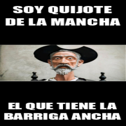 Meme Personalizado - SOY QUIJOTE DE LA MANCHA El QUE TIENE LA BARRIGA ...