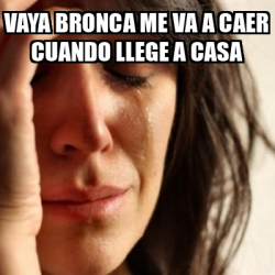 Meme Problems - Vaya bronca me va a caer cuando llege a casa - 33199577