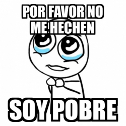 Meme Por favor - por favor no me hechen soy pobre - 33199810