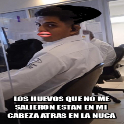 Meme Personalizado - Los huevos que no me salieron Estan en mi cabeza ...