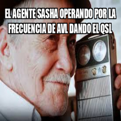 Meme Personalizado - El agente sasha operando por la frecuencia de avl ...