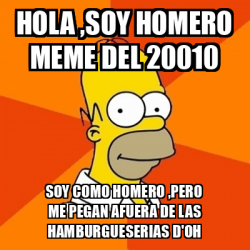 Meme Homer - Hola ,soy homero meme del 20010 Soy como homero ,pero me ...