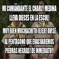Meme Personalizado - Mi comandante el Charly Medina lleva dieces en la ...