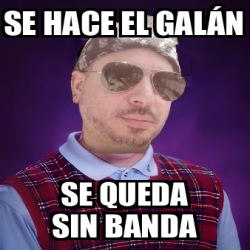 Meme Personalizado - Se hace el galán se queda sin banda - 33202344