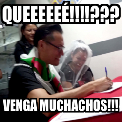 Meme Personalizado - QUEEEEEÉ!!!!??? VENGA MUCHACHOS!!! - 33202671