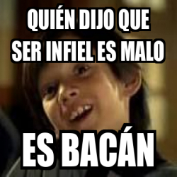 Meme Personalizado - Quién dijo que ser infiel es malo Es bacán - 33203177