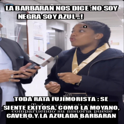 Meme Personalizado - LA BARBARAN NOS DICE :NO SOY NEGRA SOY AZUL ...