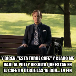 Meme Personalizado - Y dicen: "esta tarde cafe" y claro me bajo al poli ...