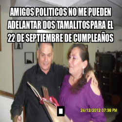 Meme Personalizado - amigos politicos no me pueden adelantar dos ...