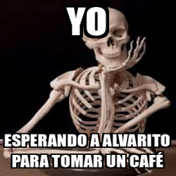 Meme Personalizado - Yo esperando a Alvarito para tomar un café - 33204448