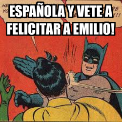 Meme Personalizado - española y vete a felicitar a emilio! - 33204838