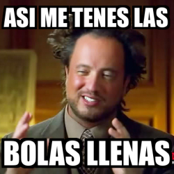 Meme Ancient Aliens - ASI ME TENES LAS BOLAS LLENAS - 33206661
