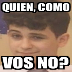 Meme Personalizado - QUIEN, COMO VOS NO? - 33206707