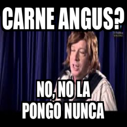 Meme Personalizado - Carne Angus? No, no la pongo nunca - 33207258