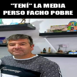 Meme Personalizado - "tení" la media perso facho pobre - 33207796