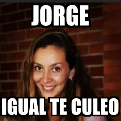 Meme Personalizado - Jorge Igual te culeo - 33208019
