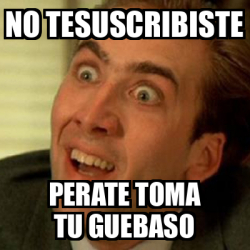 Meme No me digas - no tesuscribiste perate toma tu guebaso - 33208525
