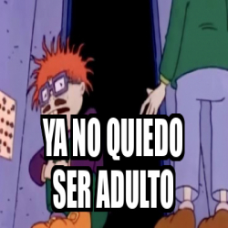 Meme Personalizado - Ya no quiedo ser adulto - 33208903