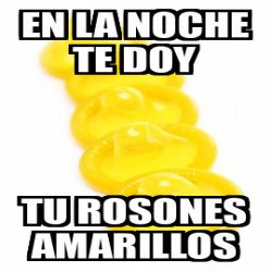 Meme Personalizado - En la noche te doy Tu rosones amarillos - 33208996