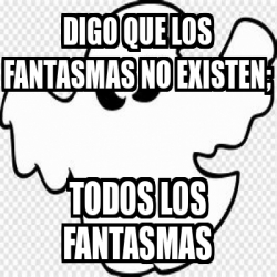 Meme Personalizado - digo que los fantasmas no existen; todos los ...