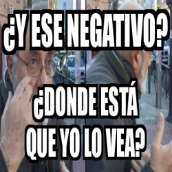 Meme Personalizado - ¿y ese negativo? ¿donde está que yo lo vea? - 33209284