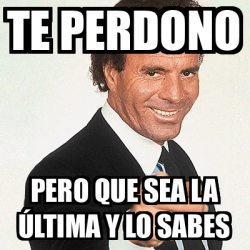 Meme Julio Iglesias - Te perdono Pero que sea la última y lo sabes ...
