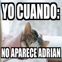 Meme Personalizado - Yo cuando: No aparece adrian - 33209499