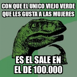 Meme Filosoraptor - Con que el unico viejo verde que les gusta a las ...