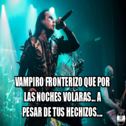 Meme Personalizado - Vampiro fronterizo que por las noches volaras... A ...