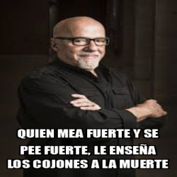 Meme Personalizado - Quien mea fuerte y se pee fuerte, le enseña los ...