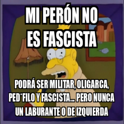 Meme Personalizado - Mi perón no es fascista podrá ser militar ...