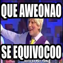 Meme Personalizado - QUE AWEONAo Se equivocoo - 33210833