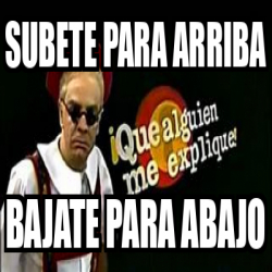 Meme Personalizado - subete para arriba bajate para abajo - 33210966