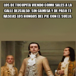 Meme Personalizado - Los de Tucupita viendo cómo sales a la calle ...
