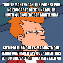 Meme Futurama Fry - "que te mantengan tus padres por no educarte bien ...