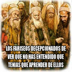 Meme Personalizado - Los fariseos decepcionados de ver que no has ...