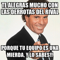 Meme Julio Iglesias - TE ALEGRAS MUCHO CON LAS DERROTAS DEL RIVAL ...