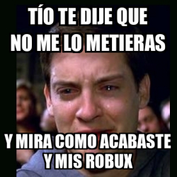 Meme crying peter parker - Tío te dije que no me lo metieras Y mira ...