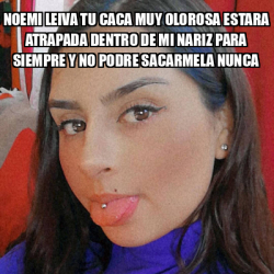 Meme Personalizado - noemi leiva tu caca muy olorosa estara atrapada ...