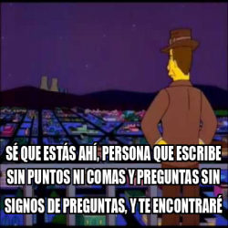 Meme Personalizado - sé que estás ahí, persona que escribe sin puntos ...