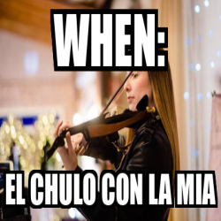 Meme Personalizado - When: El chulo con la Mia - 33213086