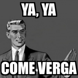 Meme Correction Guy - Ya, ya Come verga - 33213587