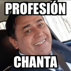 Meme Personalizado - Profesión CHANTA - 33213629