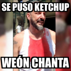 Meme Personalizado - Se puso ketchup Weón chanta - 33214302