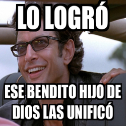 Meme Personalizado - Lo logró Ese bendito hijo de Dios las unificó ...