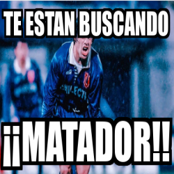 Meme Personalizado - TE ESTAN BUSCANDO ¡¡matador!! - 33214445