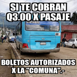 Meme Personalizado - SI TE COBRAN Q3.00 X PASAJE BOLETOS AUTORIZADOS X ...