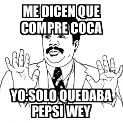 Meme Ay Si - me dicen que compre coca yo:solo quedaba pepsi wey - 33215547
